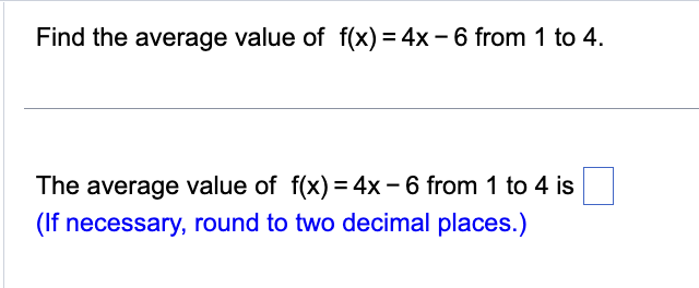 Solved Find the average value of f(x)=4x−6 from 1 to 4 . The | Chegg.com