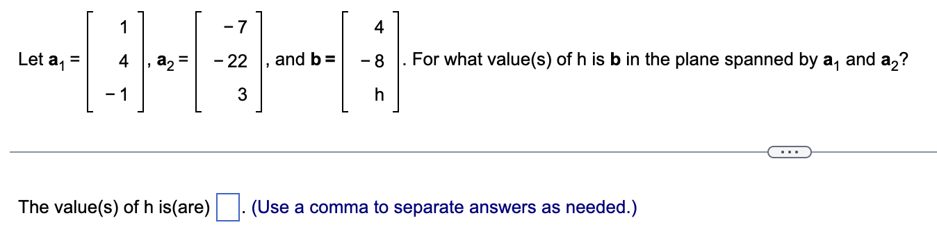 Solved Let a1=⎣⎡14−1⎦⎤,a2=⎣⎡−7−223⎦⎤, and b=⎣⎡4−8 h⎦⎤. For | Chegg.com