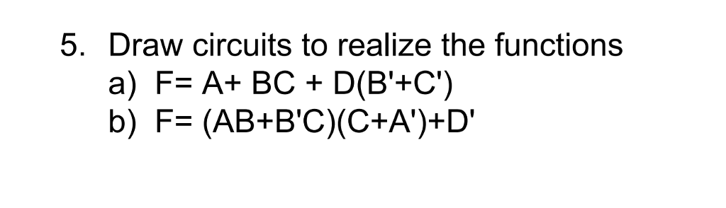 Solved 5. Draw circuits to realize the functions a) F- A+ BC | Chegg.com