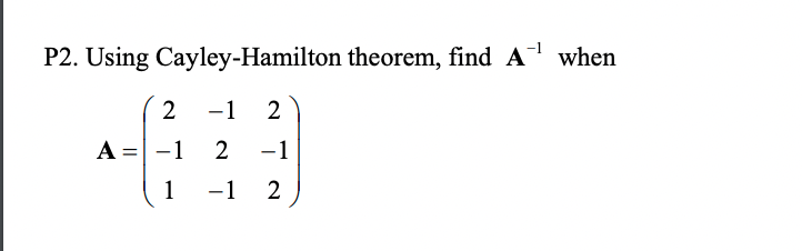 Solved P2. Using Cayley-Hamilton theorem, find A when 2 -1 2 | Chegg.com