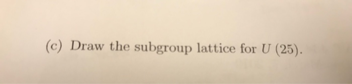 Solved ( c) Draw the subgroup lattice for U (25) . | Chegg.com