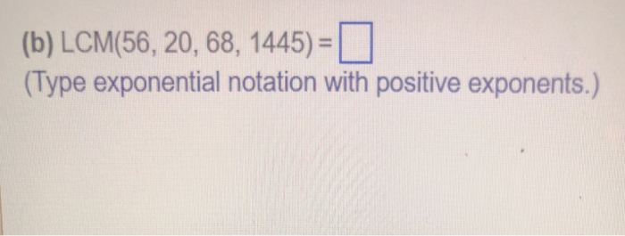 Solved (b) LCM(56, 20, 68, 1445) (Type exponential notation | Chegg.com