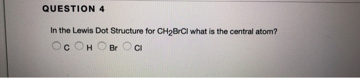 Solved QUESTION 4 In the Lewis Dot Structure for CH2BrCl | Chegg.com