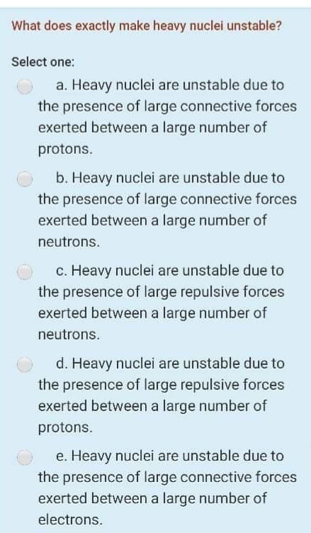 Solved What does exactly make heavy nuclei unstable? Select | Chegg.com