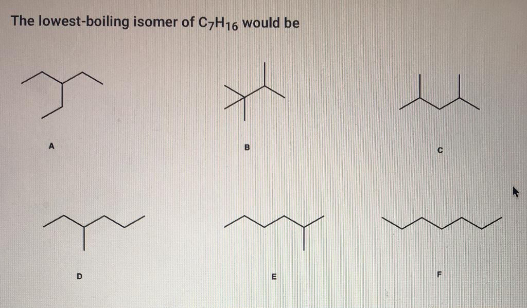 Solved The lowest-boiling isomer of C7H16 would be с D | Chegg.com