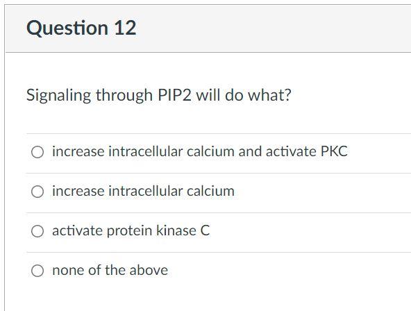 Solved Question 12 Signaling through PIP2 will do what? O | Chegg.com