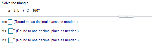 Solved Solve the triangle a = 3, b = 7, C = 160° CN (Round | Chegg.com
