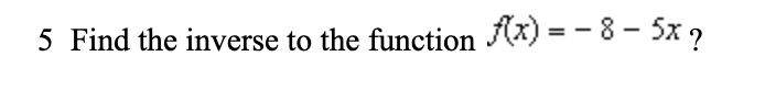 Solved 5 Find the inverse to the function f(x) = -8 - 5x? | Chegg.com