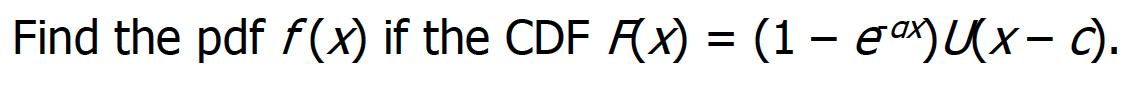 Solved Find the pdf f(x) if the CDF ℜ(x)=(1−eax)∪(x−c). | Chegg.com