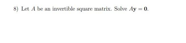 Solved 8) Let A be an invertible square matrix. Solve Ay=0. | Chegg.com