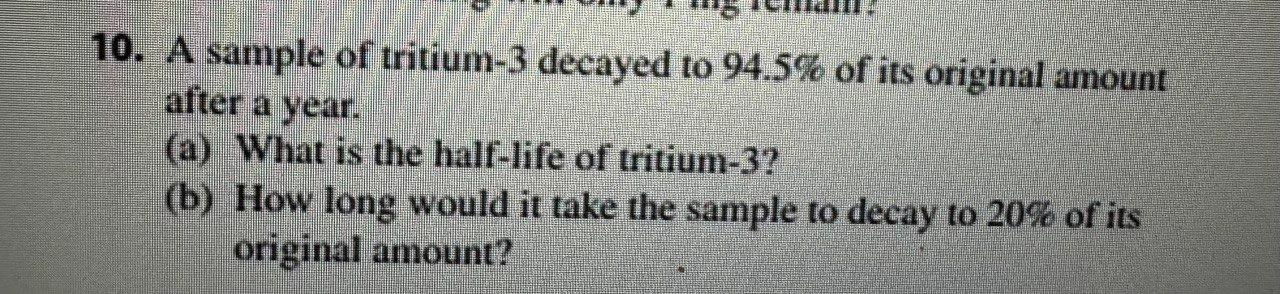 Solved 10. A sample of tritium-3 decayed to 94.5% of its | Chegg.com