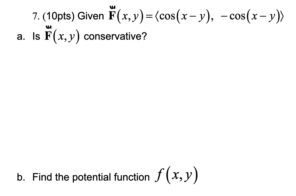 Solved 7. (10pts) Given F (x,y)= cos(x−y),−cos(x−y) a. Is | Chegg.com