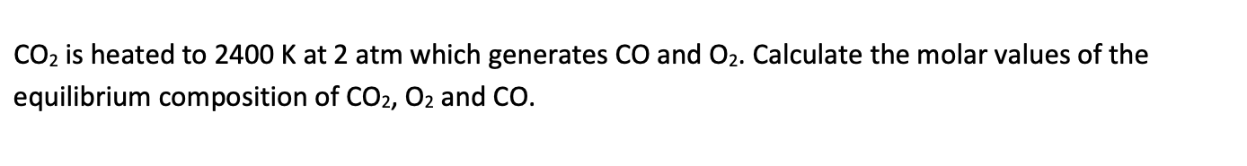 Solved CO2 ﻿is heated to 2400K ﻿at 2 ﻿atm which generates CO | Chegg.com