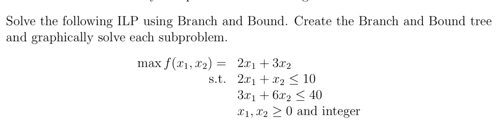 Solved Solve the following ILP using Branch and Bound. | Chegg.com Solved Solve the following ILP using Branch and Bound. | Chegg.com
