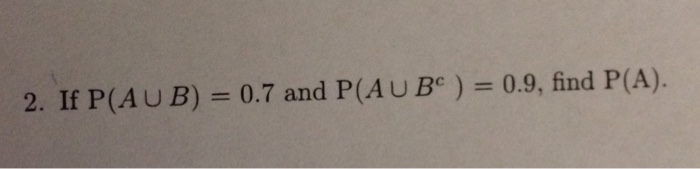 Solved If P (A union B) = 0.7 and P (A union B^c) = 0.9, | Chegg.com