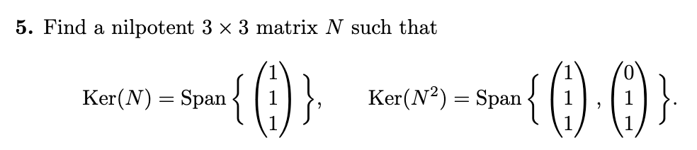 Solved 5. Find a nilpotent 3 x 3 matrix N such that Ker(N) = | Chegg.com