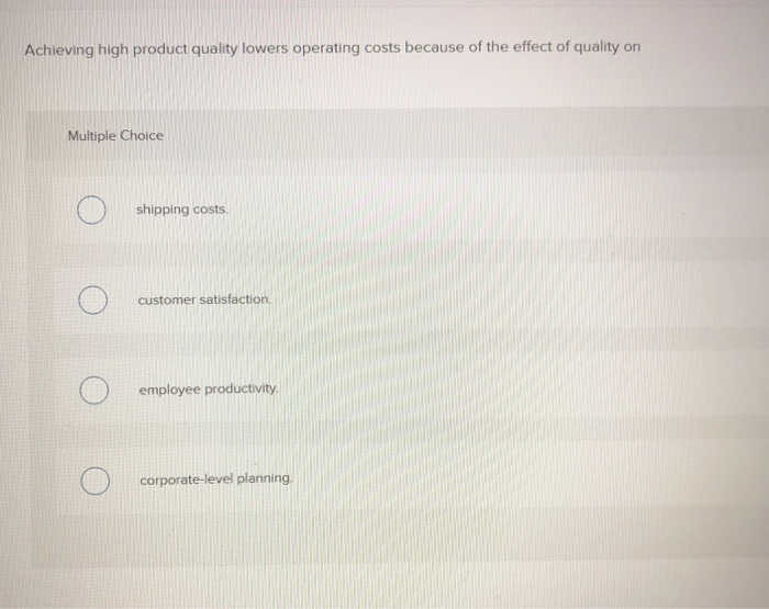 Solved Achieving high product quality lowers operating costs | Chegg.com