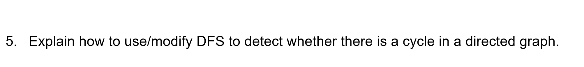 Solved 5. Explain how to use/modify DFS to detect whether | Chegg.com