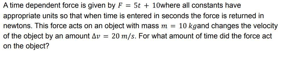 Solved A time dependent force is given by F = 5t + 10where | Chegg.com