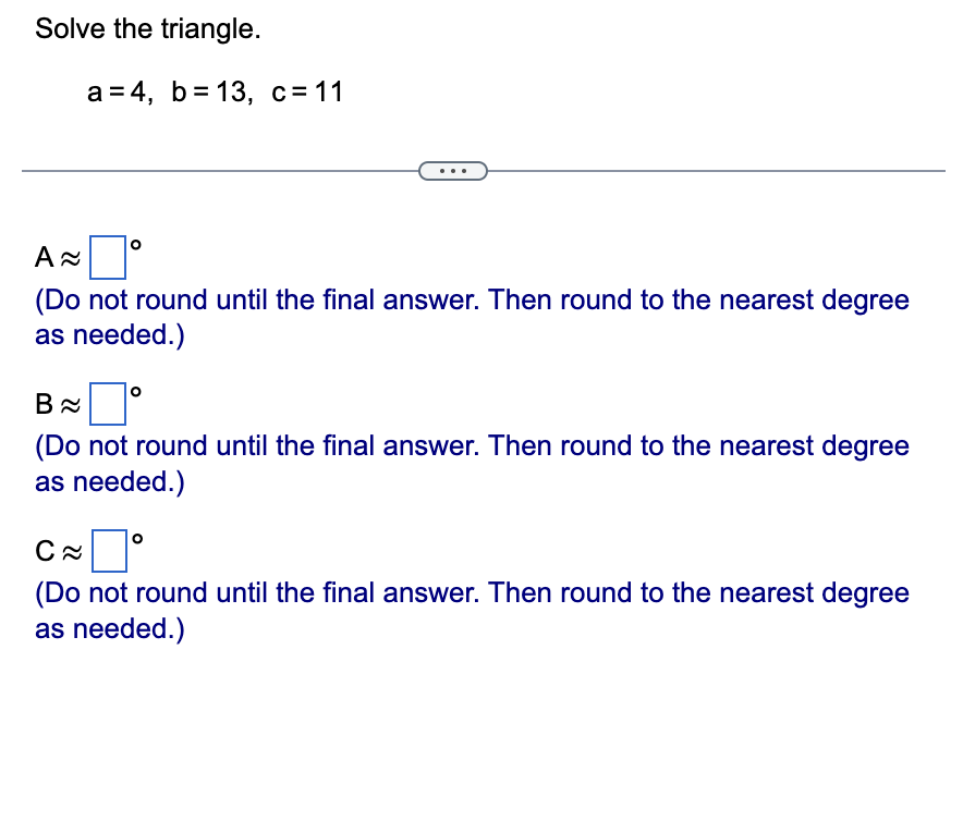 Solved Solve the triangle.a=4,b=13,c=11A~~(Do not round | Chegg.com
