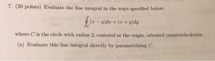 Solved 7. 20 points) Evaluate the line integral in the ways | Chegg.com Solved 7. 20 points) Evaluate the line integral in the ways | Chegg.com