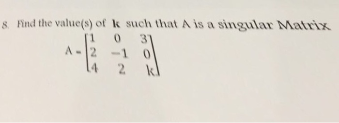 Solved Find the value(s) of k such that A is a singular | Chegg.com