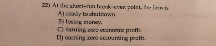 Solved 22) At the short-run break-even point, the firm is A) | Chegg.com