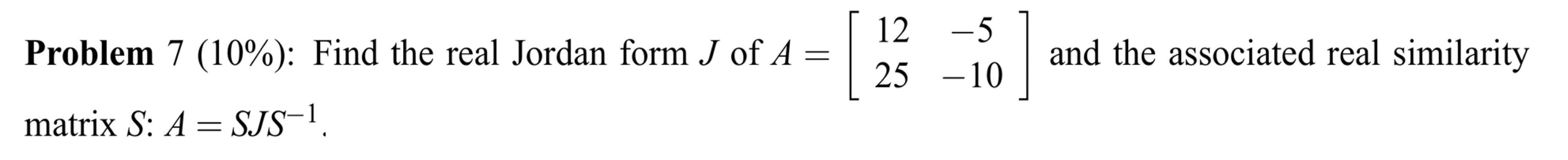 Solved Problem 7 (10%): Find the real Jordan form J of A = | Chegg.com