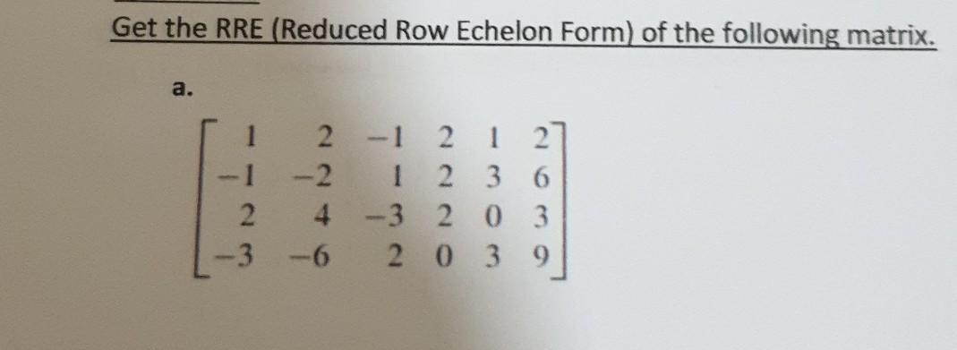 Solved Get the RRE (Reduced Row Echelon Form) of the | Chegg.com