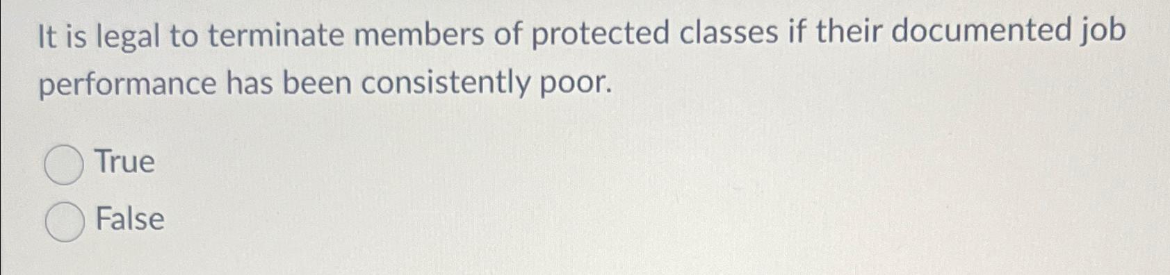 Solved It is legal to terminate members of protected classes | Chegg.com