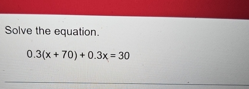 Solved Solve the equation.0.3(x+70)+0.3x=30 | Chegg.com