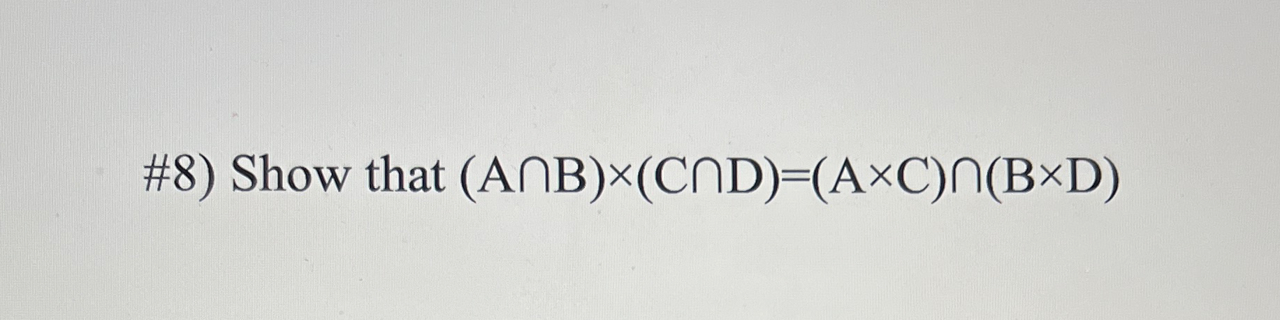 Solved #8) ﻿Show that (A∩B)×(C∩D)=(A×C)∩(B×D) | Chegg.com