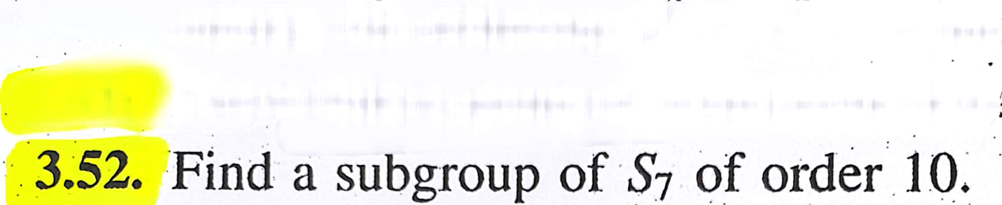 Solved 3.52. ﻿Find a subgroup of S7 ﻿of order 10 . | Chegg.com