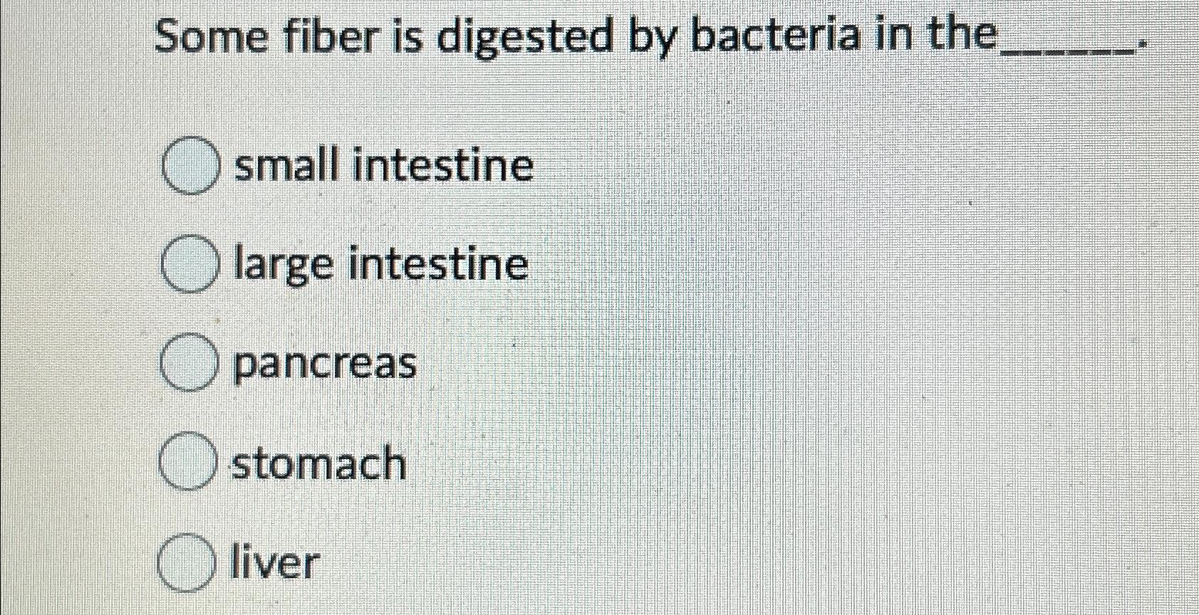 Solved Some fiber is digested by bacteria in thesmall | Chegg.com