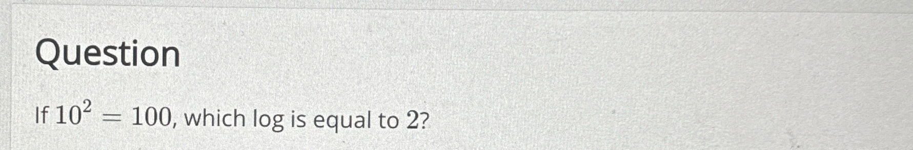 Solved QuestionIf 102=100, ﻿which log ﻿is equal to 2? | Chegg.com