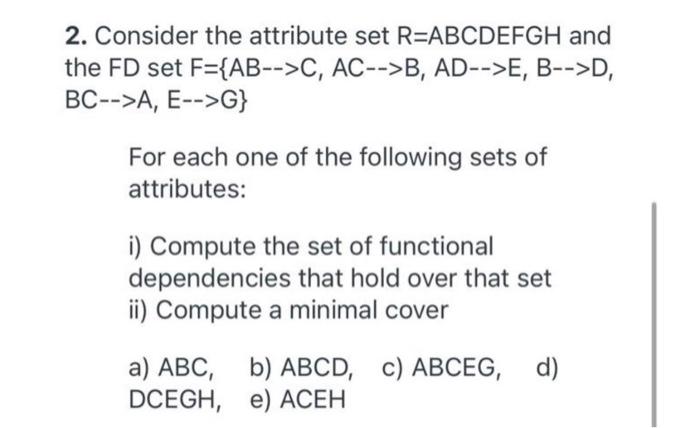Solved 2. Consider the attribute set R=ABCDEFGH and the FD | Chegg.com
