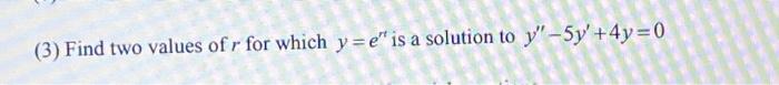 Solved (3) Find two values of r for which y=e" is a solution | Chegg.com
