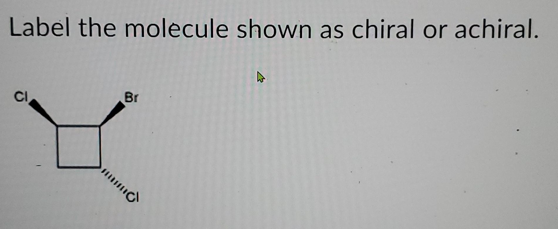 Solved Label the molecule shown as chiral or achiral. | Chegg.com