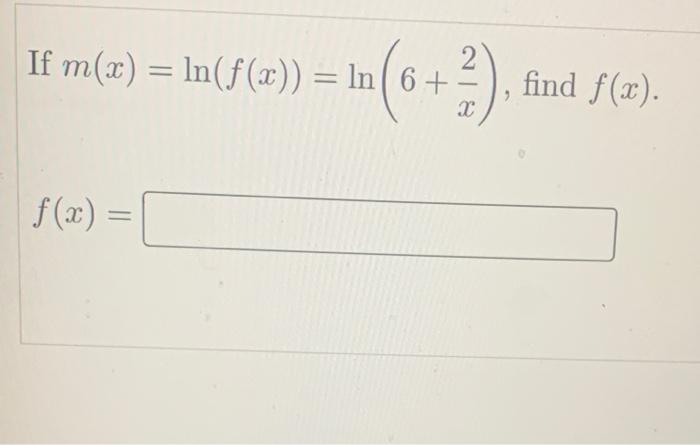 Solved If m(x) = ln(f(x)) = ln ( 6+ 2). find f(x) f(x) =( | Chegg.com