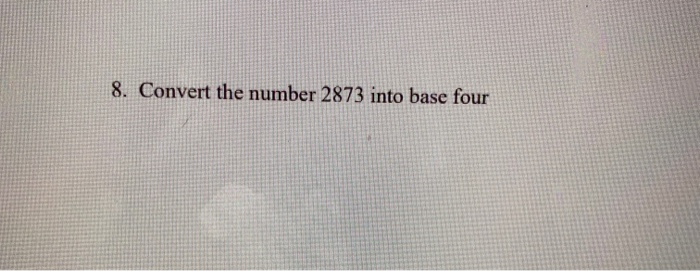 Solved 8. Convert the number 2873 into base four | Chegg.com