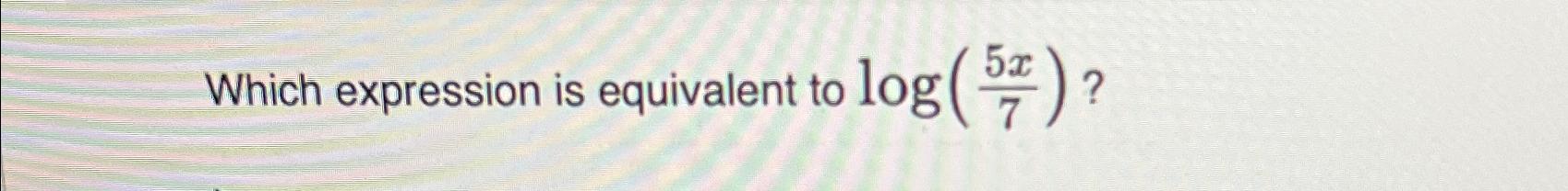 Solved Which expression is equivalent to log(5x7) ? | Chegg.com