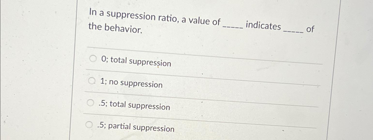 In a suppression ratio, a value of the behavior. | Chegg.com