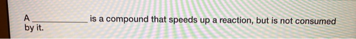 Solved А by it. is a compound that speeds up a reaction, but | Chegg.com