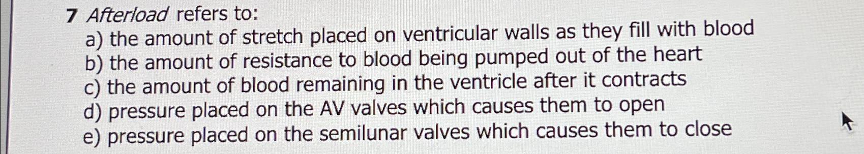 Solved 7 ﻿Afterload refers to:a) ﻿the amount of stretch | Chegg.com