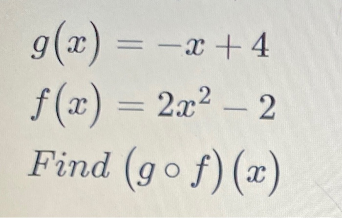 Solved g(x) = -x +4 f(x) = 2x2 – 2 Find (gºf)(x) | Chegg.com