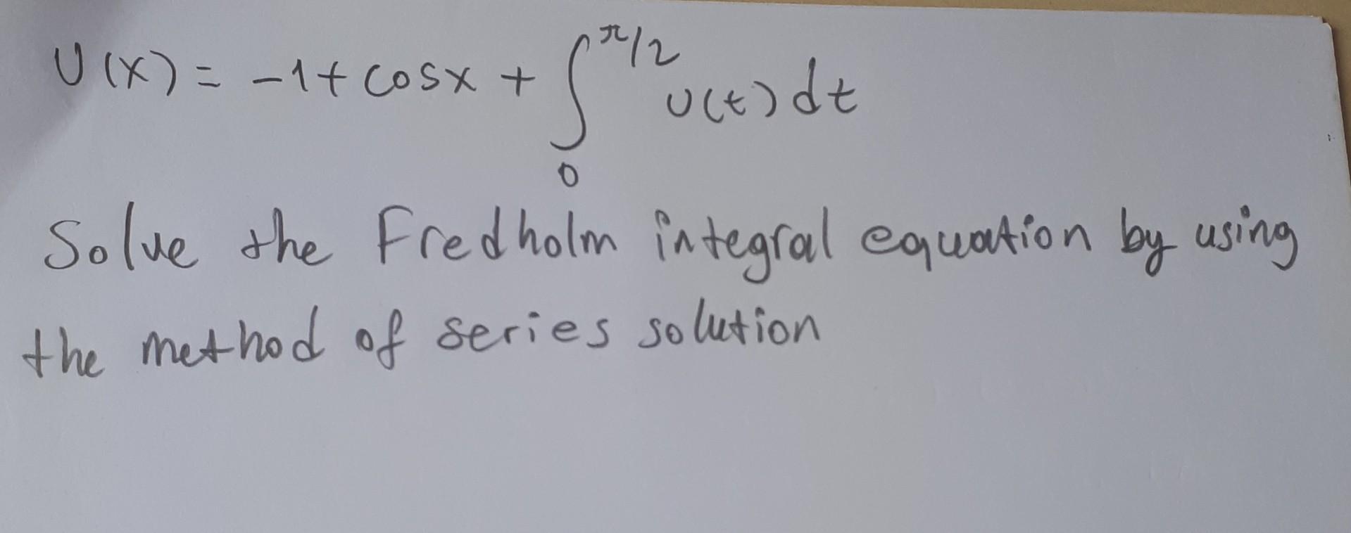 U(x)=−1+cosx+∫0π/2u(t)dt Solve the Fredholm integral | Chegg.com