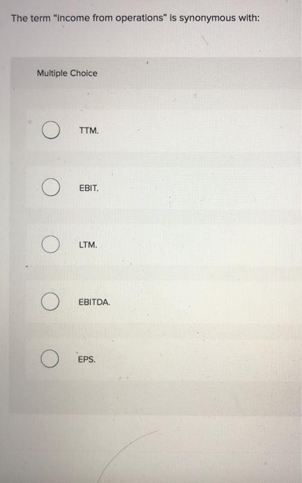 Solved The term "income from operations" is synonymous with: | Chegg.com