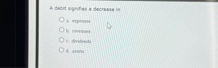Solved A debit signifies a decrease in O a. expenses O b. | Chegg.com