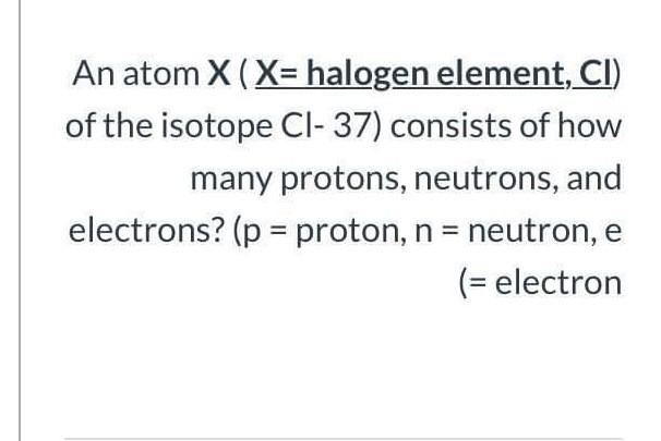 Solved An atom X (X= halogen element, Cl) of the isotope Cl- | Chegg.com
