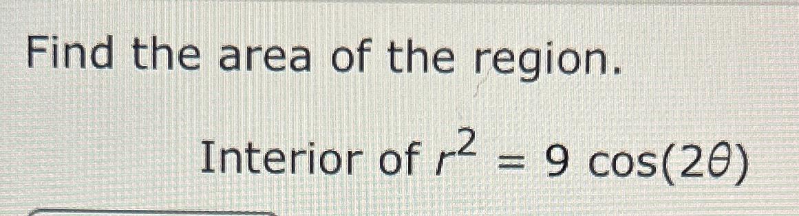 Solved Find the area of the region.Interior of r2=9cos(2θ) | Chegg.com